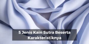 5 Jenis Kain Sutra Beserta Karakteristiknya - MC Texstyle Blog