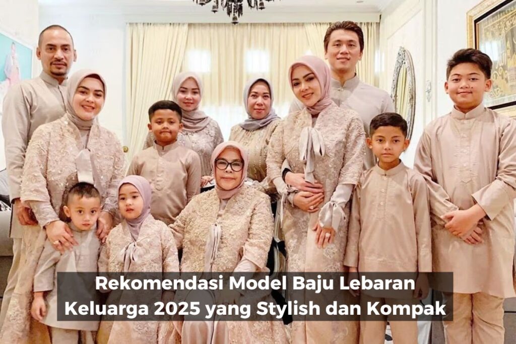 Rekomendasi Model Baju Lebaran Keluarga 2025 yang Stylish dan Kompak ...